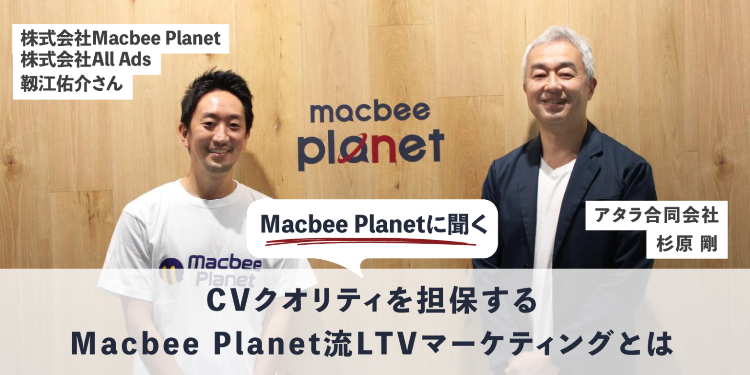 Macbee Planetに聞く：CVクオリティを担保するMacbee Planet流LTVマーケティングとは - 運用型広告 Unyoo.jp