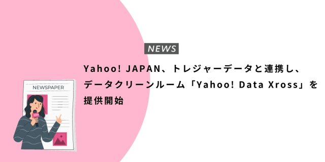 Yahoo! JAPAN、トレジャーデータと連携し データクリーンルーム「Yahoo! Data Xross」を提供開始
