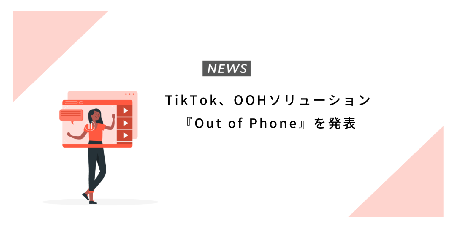 TikTok、OOHソリューション『Out of Phone』を発表 - 運用型広告 Unyoo.jp