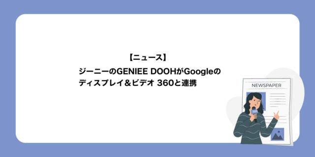 ジーニーのGENIEE DOOHがGoogleディスプレイ＆ビデオ 360と連携 - 運用型広告 Unyoo.jp